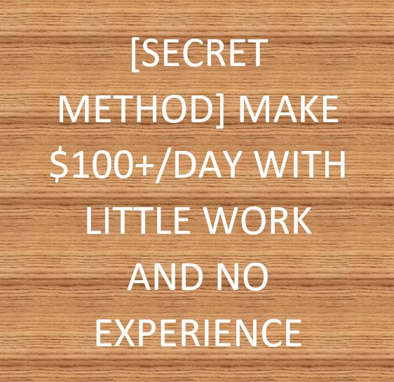 Buy [SECRET METHOD] MAKE $100+/DAY WITH LITTLE WORK AND NO EXPERIENCE ...