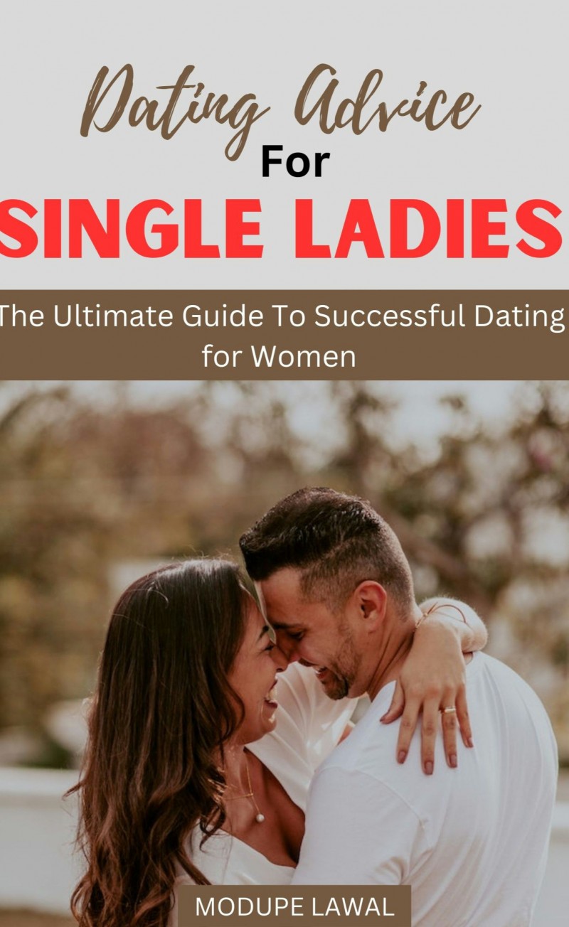 Get Dating Advice for Single Ladies: The Ultimate Guide to Successful Dating for Women by Modupe ...