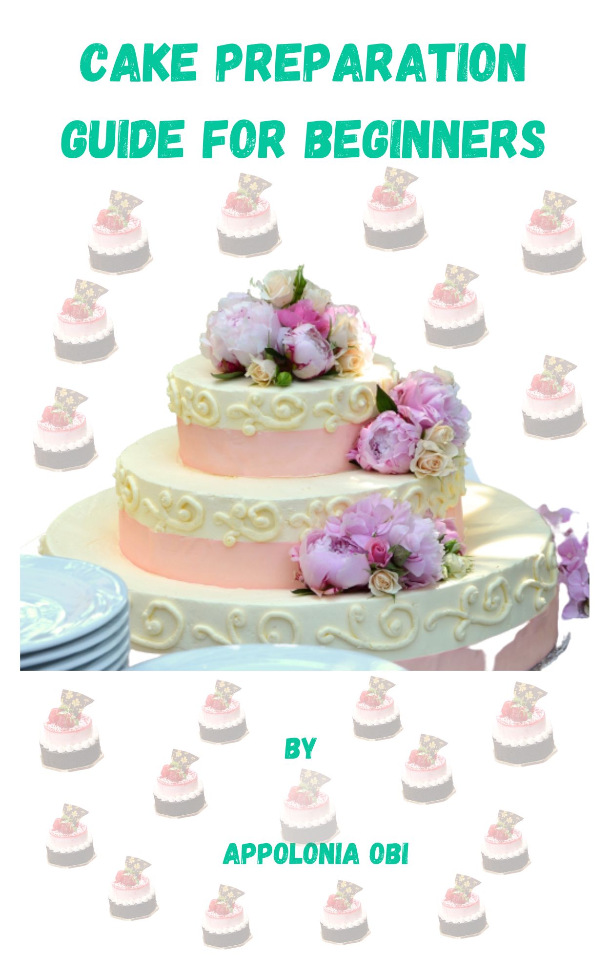 Buy Cake Preparation Guide For Begginers by Appolonia Obi on Selar