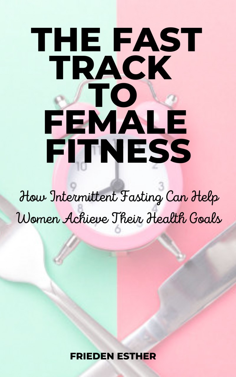 Buy The Fast Track to Female Fitness: How Intermittent Fasting Can Help Women Achieve Their ...
