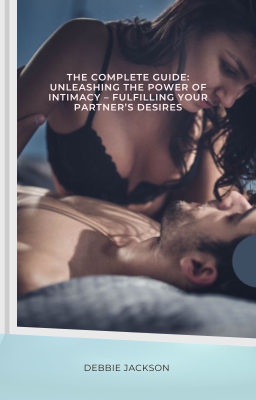 Buy The Complete Guide: Unleashing the Power of Intimacy – Fulfilling Your Partner's Desires by ...