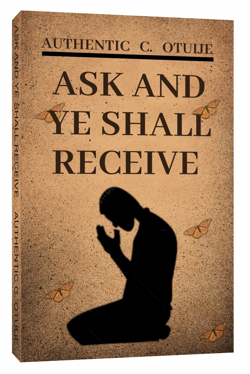 Buy ASK AND YE SHALL RECEIVE ; By Authentic C Otuije by Authentic ...