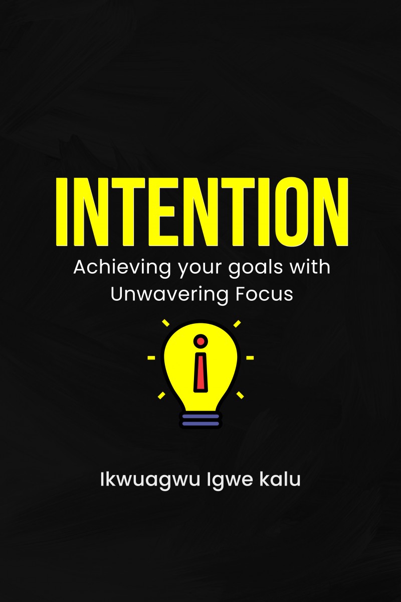 Get INTENTION: Achieving your goals with Unwavering Focus by Ikwuagwu ...