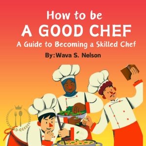 Buy HOW TO BE A GOOD CHEF: A Guide to Becoming a Skilled Chef, Learning ...