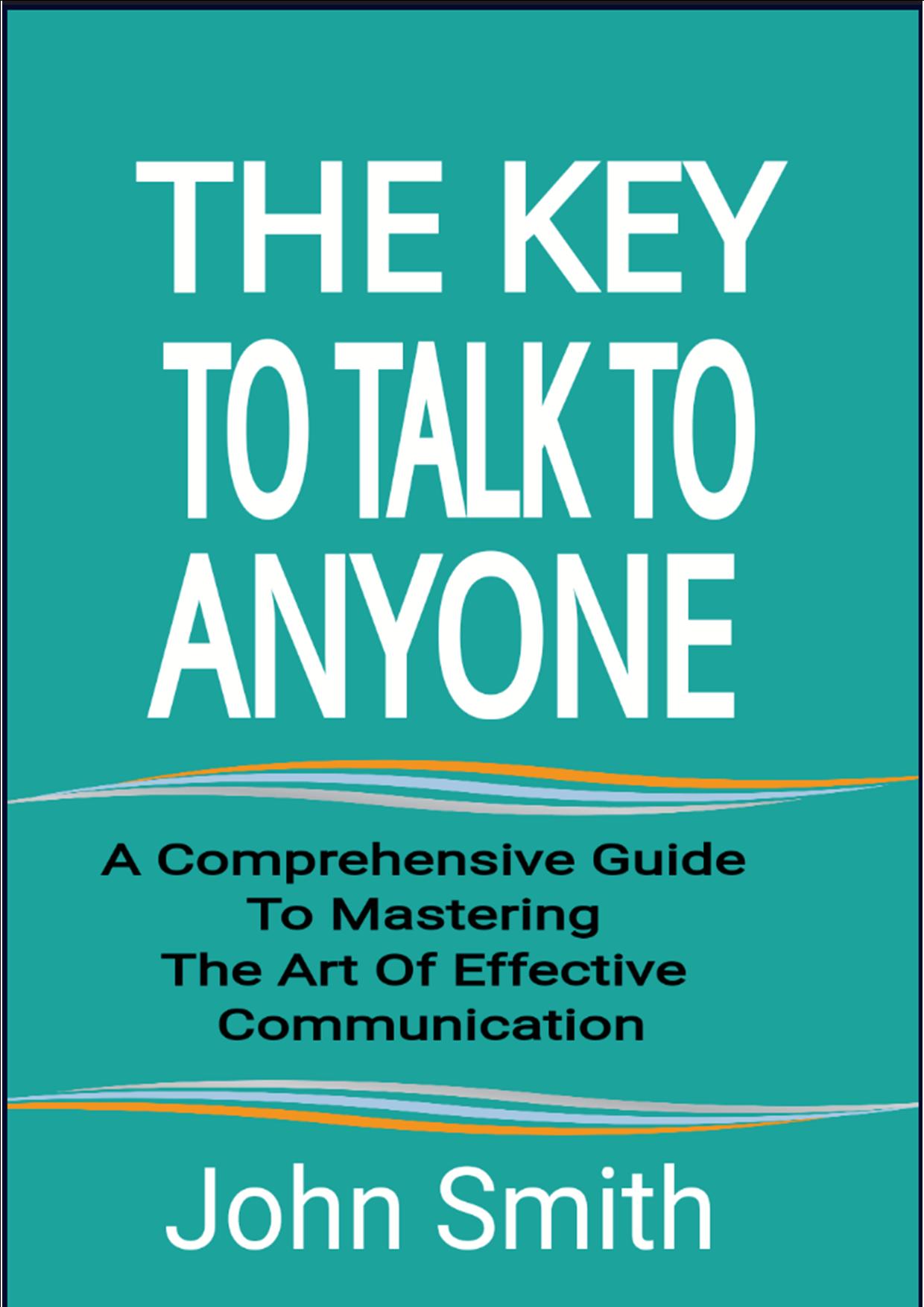 Buy THE KEY TO TALK TO ANYONE: A Comprehensive Guide To Mastering The Art Of Effective ...