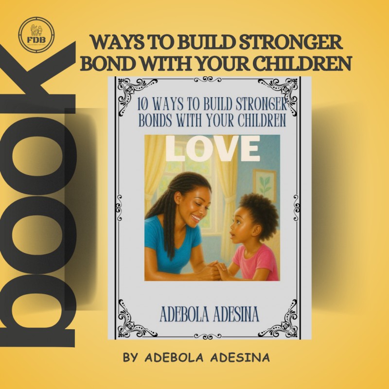 Get 10 Ways to Building Stronger Bonds with your Children _Adebola ...